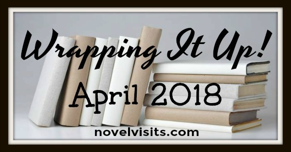 Wrapping It Up! April 2018 | More - Novel Visits