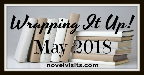 Wrapping It Up! May 2018 | More - Novel Visits